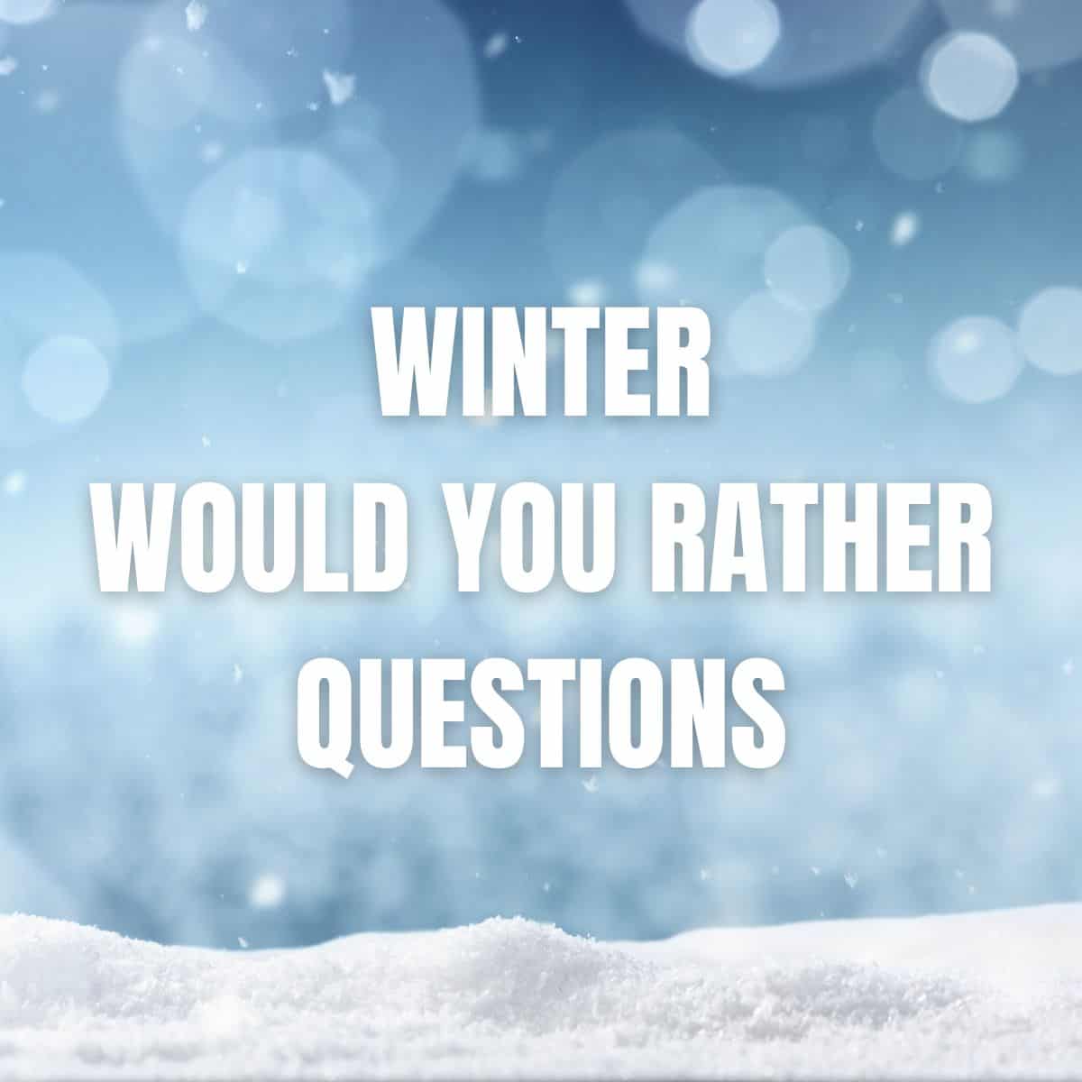 Winter Would you Rather Questions - Fun Family Vibes